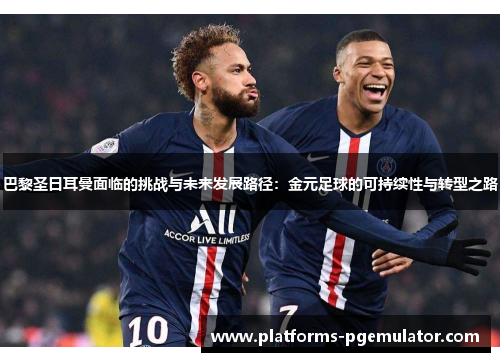 巴黎圣日耳曼面临的挑战与未来发展路径：金元足球的可持续性与转型之路 - PG模拟器-在线试玩(中国)官方网站-PG电子游戏模拟器